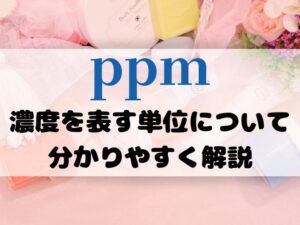【ppmとは？】濃度を表す単位について分かりやすく解説 - 医療・美容ライターのコスメレビュー